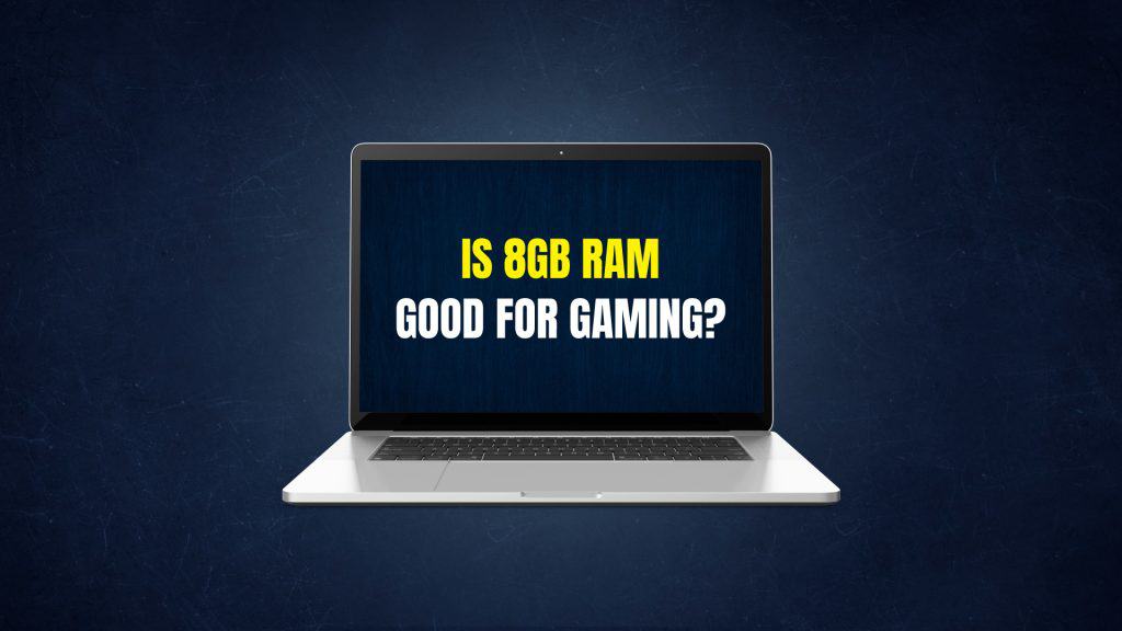 Is 8GB RAM Good For Gaming How Much RAM Do You Need 